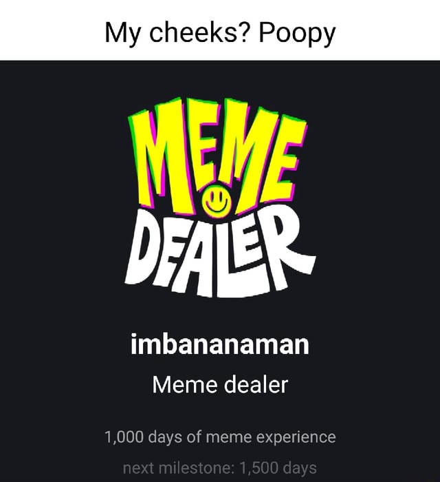My cheeks? Poopy imbananaman Meme dealer 1,000 days of meme experience ...