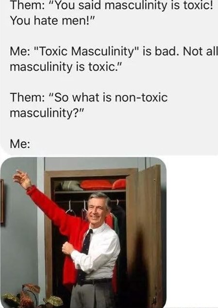Them: "You said masculinity ts toxic! You hate men!" Me: "Toxic ...