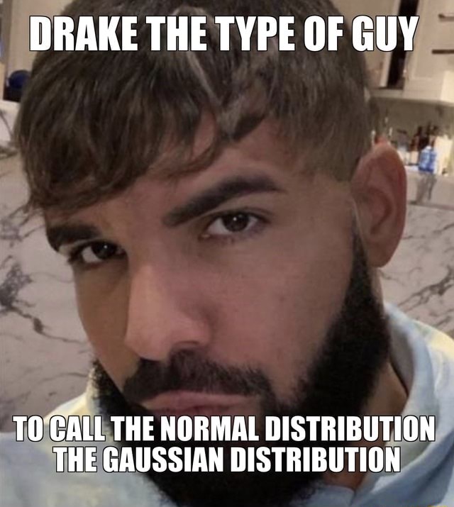 DRAKE THE TYPE OF GUY TO CALL THE NORMAL DISTRIBUTION THE GAUSSIAN ...