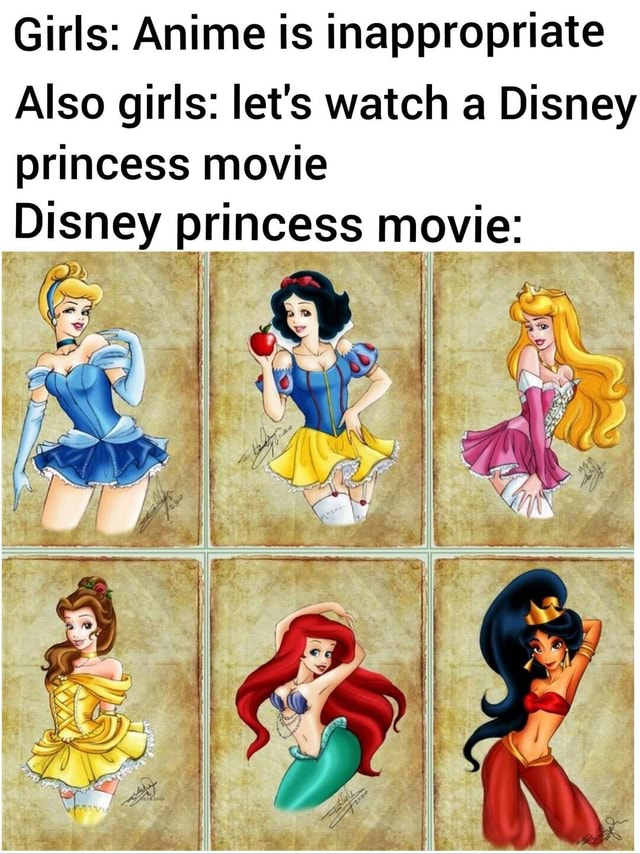 Girls: Anime is inappropriate Also girls: let's watch a Disney princess ...