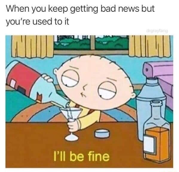 When you keep getting bad news but you're used to it - iFunny