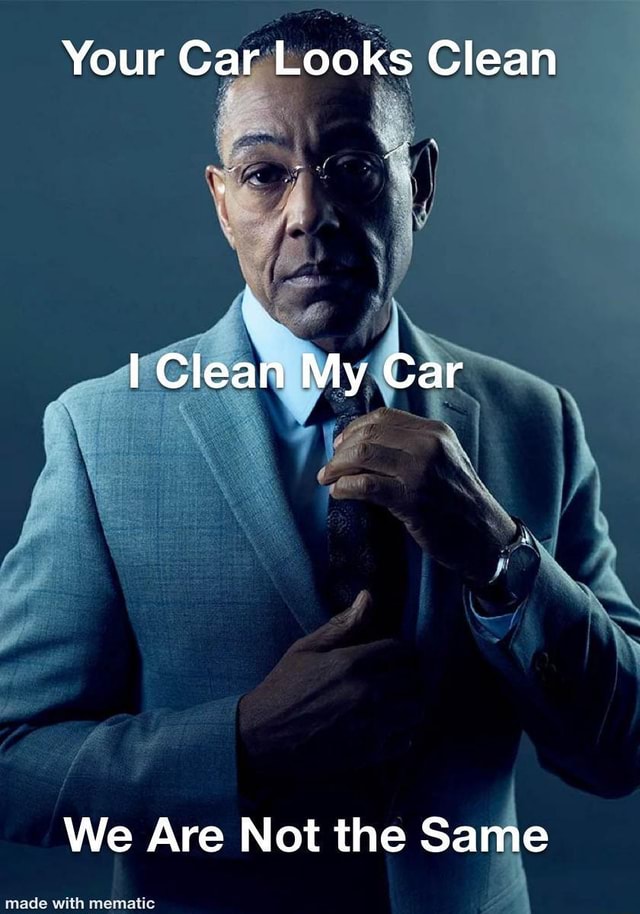 Your Car Looks Clean Clean My Car We Are Not the Same - iFunny