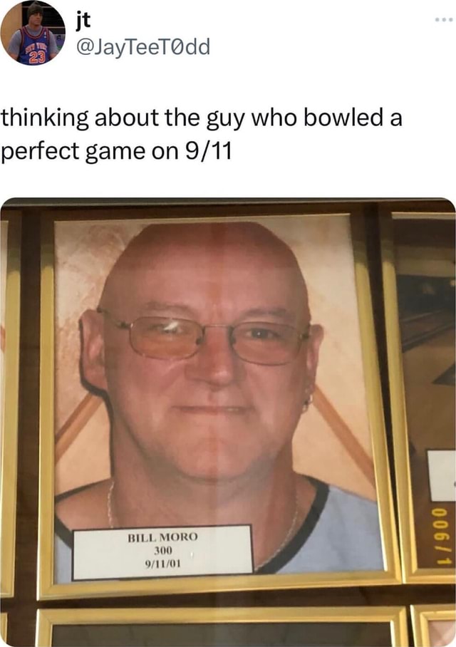 Thinking about the guy who bowled a perfect game on I I I BILL MORO 300 ...