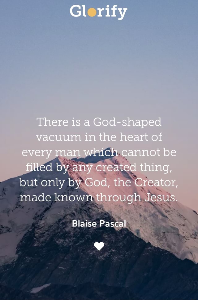 Gl rify There is a God-shaped vacuum in the heart of every man which ...
