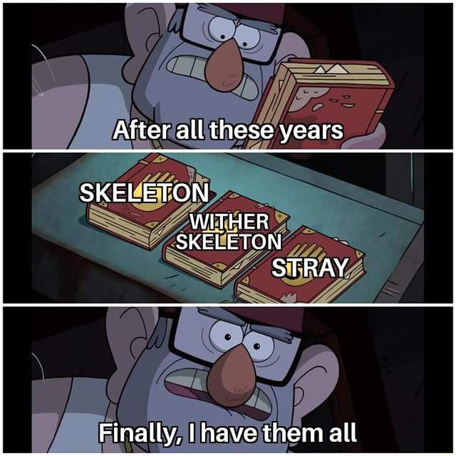 After all these years SKELETON WITHER SKELETON STRAY Finally, I have ...