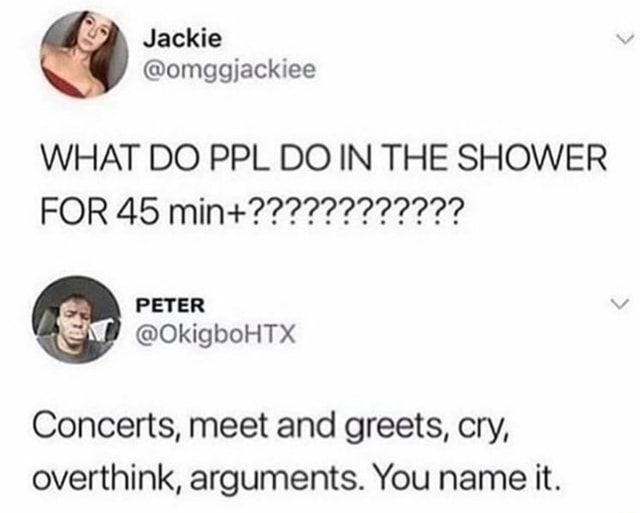 WHAT DO PPL DO IN THE SHOWER FOR 45 min+???????????? Concerts, meet and ...