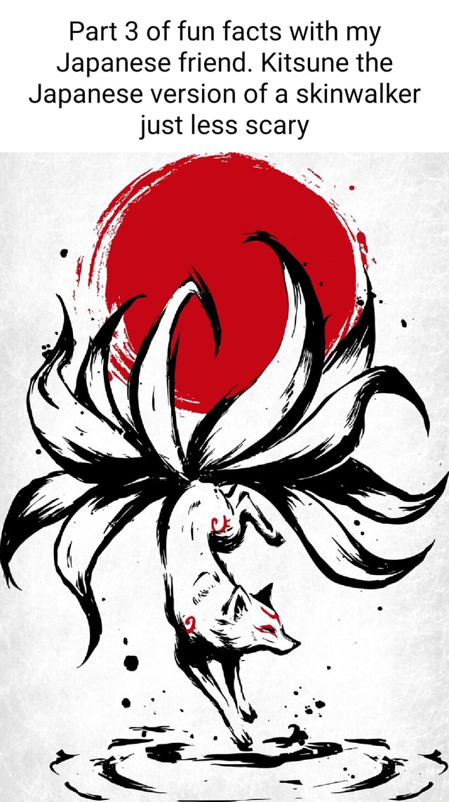 Part 3 of fun facts with my Japanese friend. Kitsune the Japanese version of a skinwalker just ...