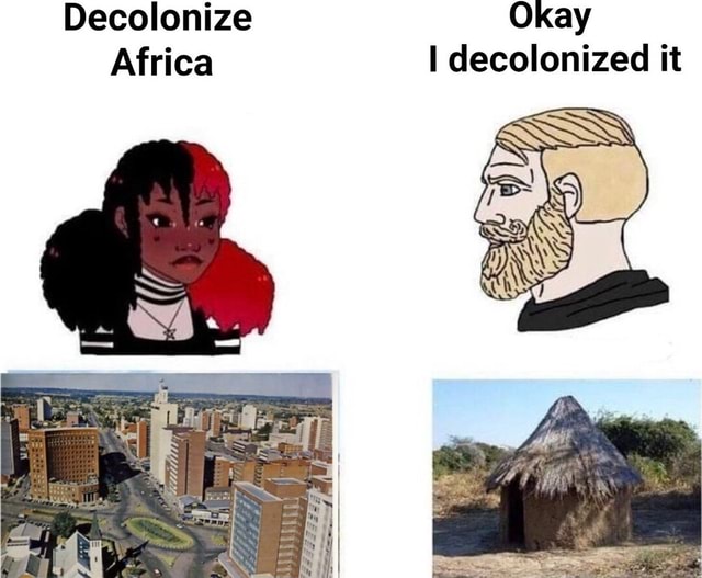 Decolonize Okay Africa I decolonized it - iFunny