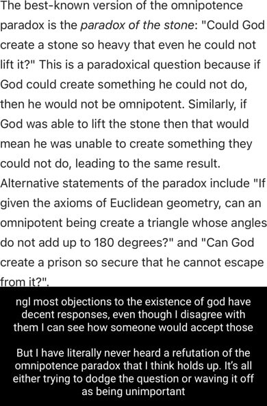 The best-known version of the omnipotence paradox is the paradox of the stone: "Could God create ...