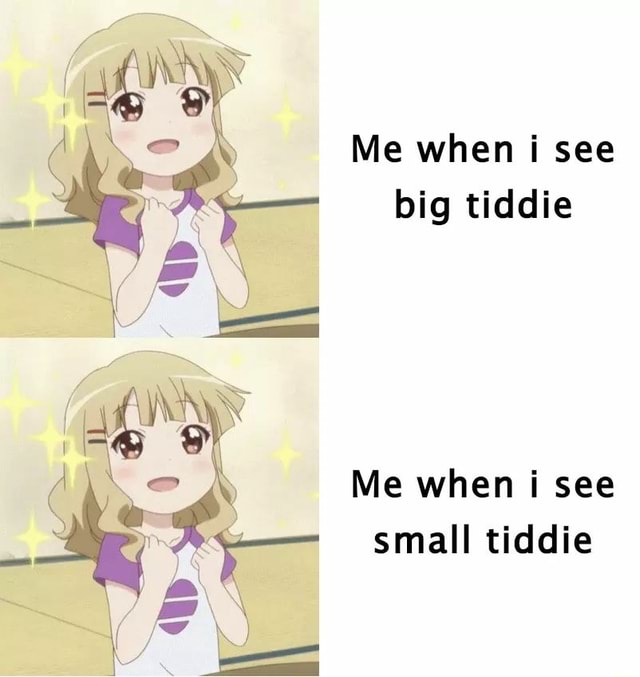 Me when i see big tiddie Me when i see small tiddie - iFunny