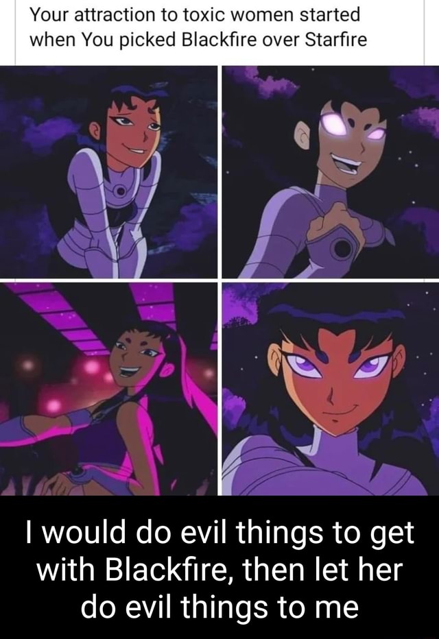 Your attraction to toxic women started when You picked Blackfire over ...