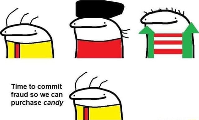 Time to commit fraud so we can purchase candy - iFunny