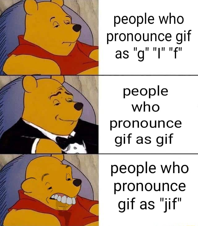 People who pronounce gif as "Ff" people who pronounce gif as gif people ...