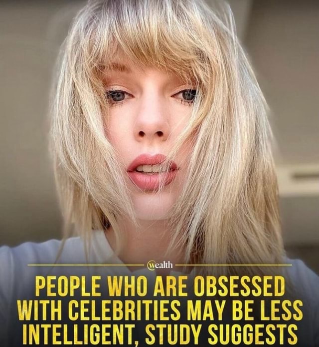 PEOPLE WHO ARE OBSESSED WITH CELEBRITIES MAY BE LESS INTELLIGENT. STUDY ...