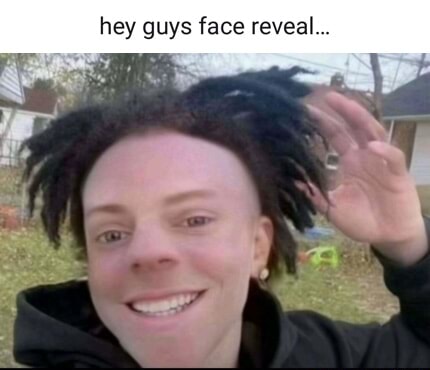 Hey guys face reveal... - iFunny