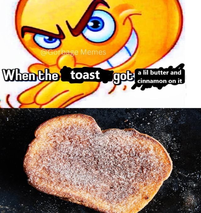 Got. a lil butter and cinnamon on it - iFunny