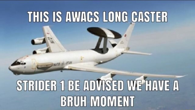 THIS IS AWACS LONG CASTER STRIDER 1 BE ADVISED WE HAVE A BR MOMENT - iFunny