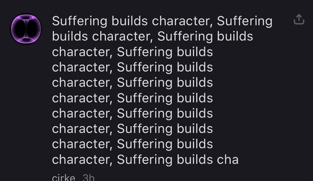 Suffering builds character, Suffering builds character, Suffering ...