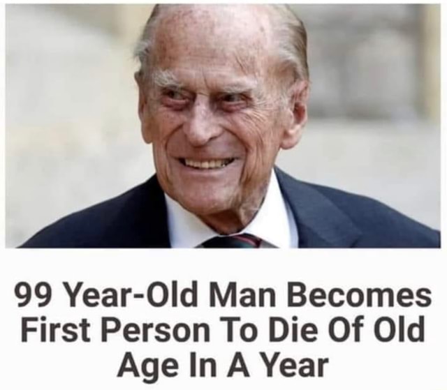 99 Year-Old Man Becomes First Person To Die Of Old Age In A Year - iFunny
