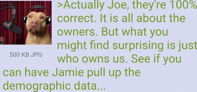 >Actually Joe, they re 100% I correct. It is all about the owners. But ...
