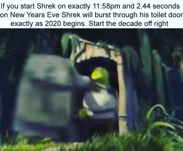 If you start Shrek on exactly 11:58pm and 2.44 seconds on New Years Eve ...