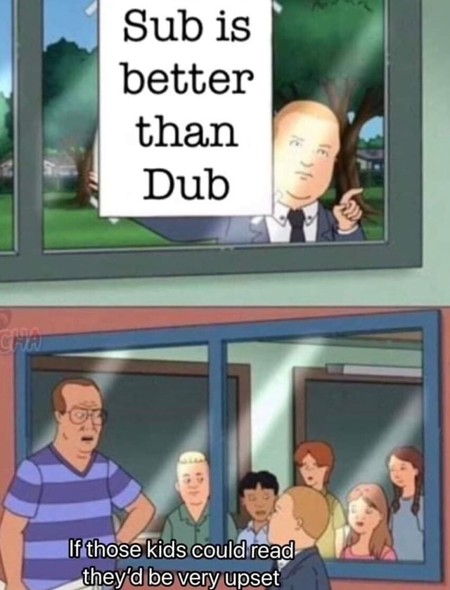 Sub is I better than Dub If those kids could read they'd be very upset ...