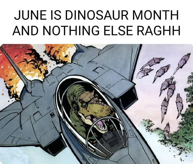 JUNE IS DINOSAUR MONTH AND NOTHING ELSE RAGHH - iFunny