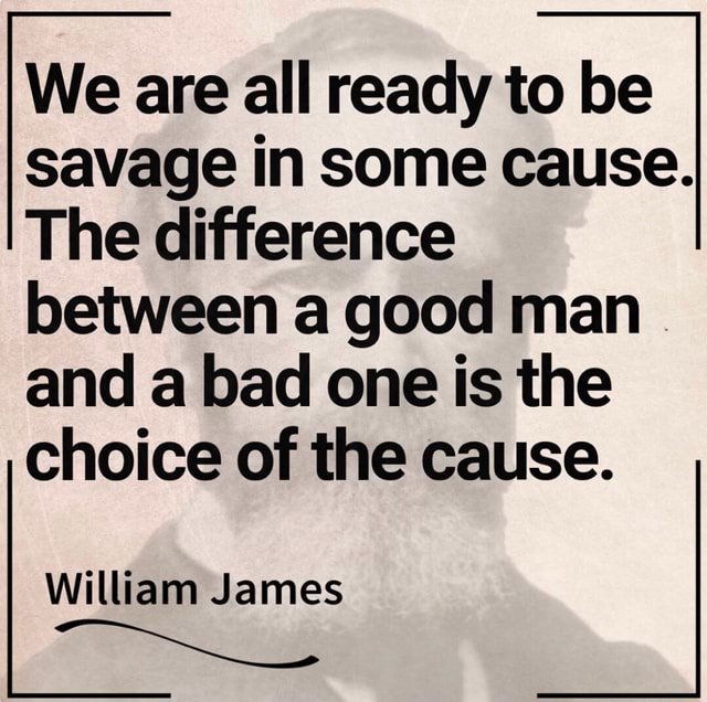We are all ready to be savage in some cause. The difference between a ...