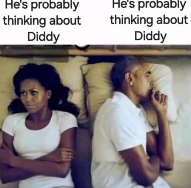 Hes probably mes propably thinking about thinking about Diddy Diddy ...