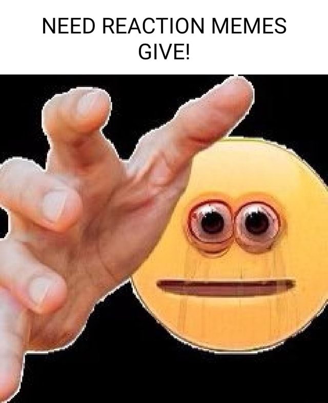 NEED REACTION MEMES GIVE! wa = - iFunny