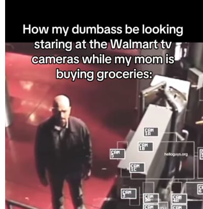 How my dumbass be looking staring at the Walmart tv cameras while my ...