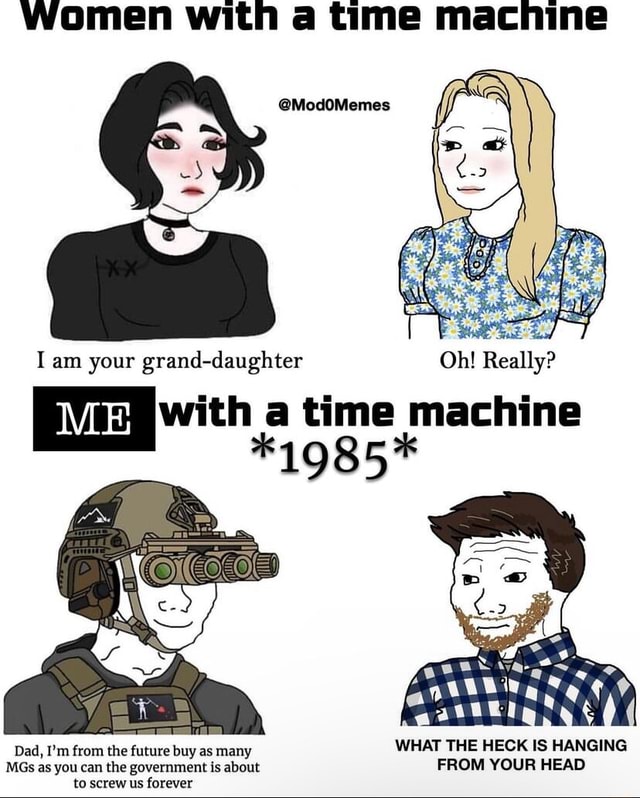 Women witn a time machine I am your grand-daughter Oh! Really? ME with ...