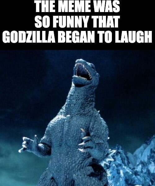 THE MEME WAS SO FUNNY THAT GODZILLA BEGAN TO LAUGH - iFunny