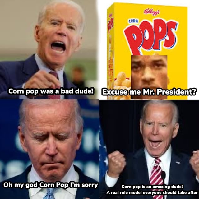 Corn pop was a bad dude! JExcuse me Mr. President? Oh my god Corn Pop I ...
