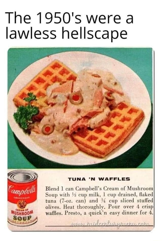 The 1950 s Were A Lawless Hellscape TUNA N WAFFLES Blend 1 Can Campbell s Cream Of Mushroom the-1950-s-were-a-lawless-hellscape-tuna-n-waffles-blend-1-can-campbell-s-cream-of-mushroom