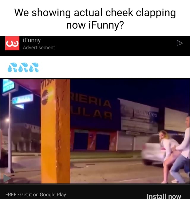 We showing actual cheek clapping now iFunny? iFunny Advertisement FREE ...