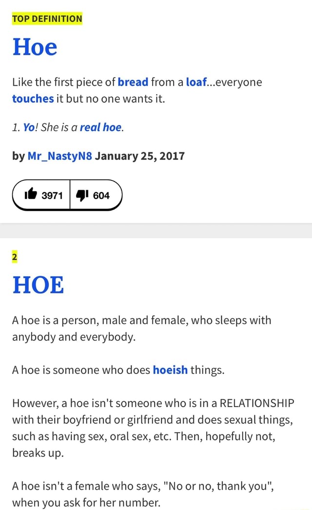 TOP DEFINITION Hoe Like the first piece of bread from a loaf.everyone touches it but no one wants it. by Mr NastyN8 January 25 2017 A hoe is a person male and female