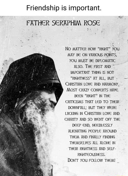 Friendship is important. FATHER SERAPHIM ROSE No MATTER HOW "RIGHT" YOU ...