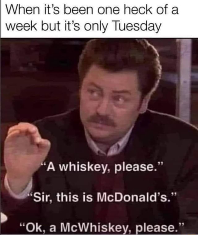 When it's been one heck of a week but it's only Tuesday ru "A whiskey ...