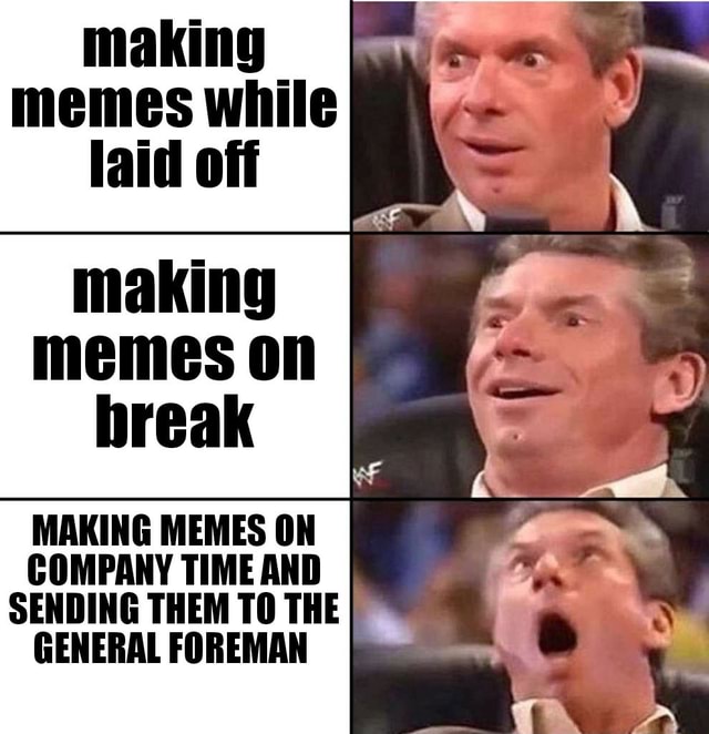 MEMES while laid off making memes on MAKING MEMES ON COMPANY TIME AND ...