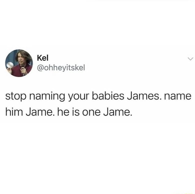 Stop naming your babies James. name him Jame. he is one Jame. - iFunny