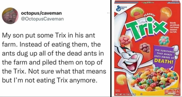 Octopus /caveman My son put some Trix in his ant farm. Instead of eating them, the ants dug up ...