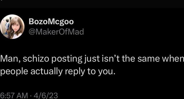BozoMcgoo @MakerOfMad Man, schizo posting just isn't the same when ...