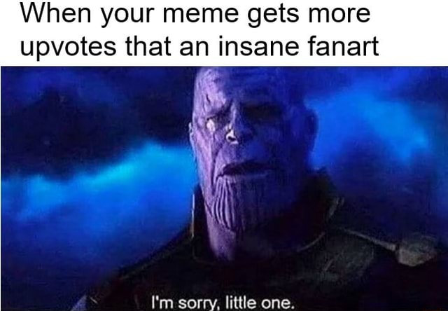 When your meme gets more upvotes that an insane fanart BE - iFunny