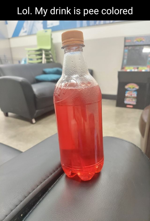 Lol. My drink is pee colored BE / - iFunny