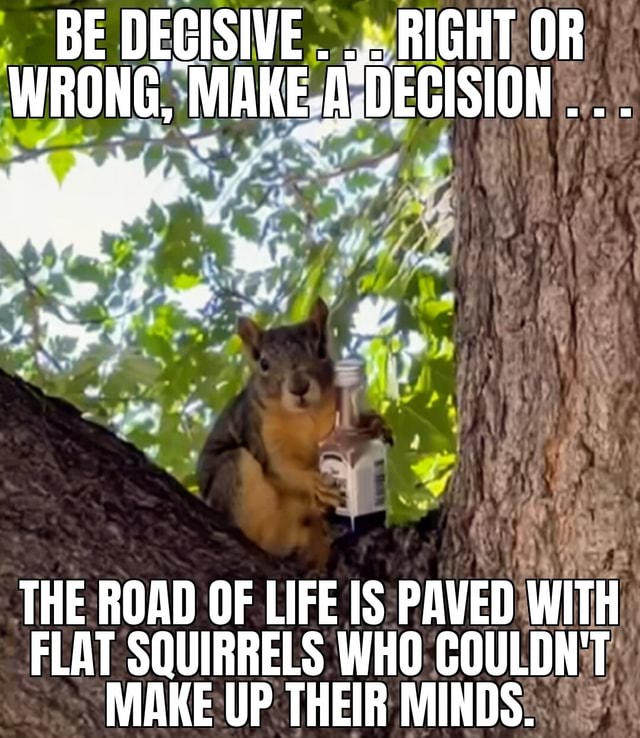 BE DECISIVE . RIGHT OR WRONG, MAKE DECISION THE ROAD OF LIFE IS PAVED ...