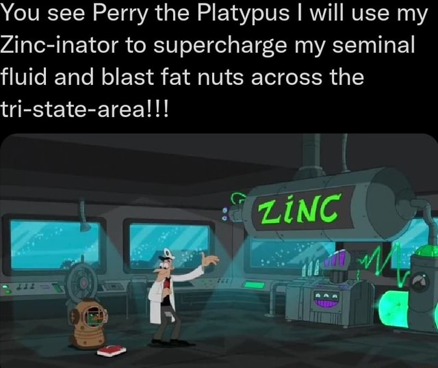 You see Perry the Platypus I will use my Zinc-inator to supercharge my ...