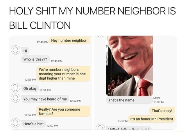 Holy shit - HOLY SHIT MY NUMBER NEIGHBOR IS BILL CLINTON pm Hey number ...