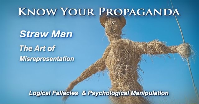 KNOW YOUR PROPAGANDA Straw Man The Art of Misrepresentation, Logical ...