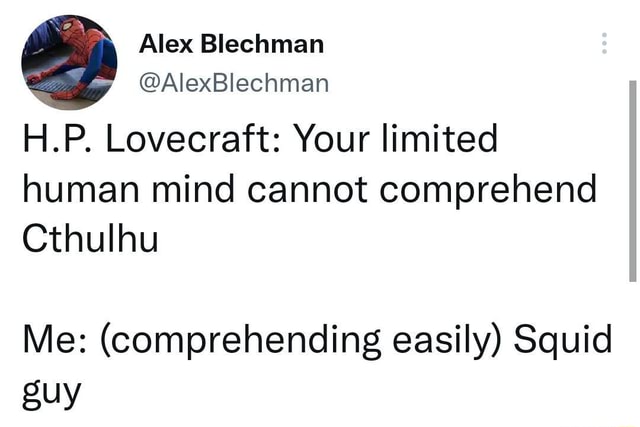 Alex Blechman @AlexBlechman H.P. Lovecraft: Your limited human mind ...